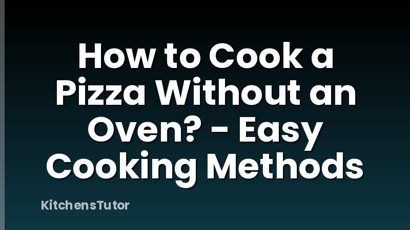 How to Cook a Pizza Without an Oven? - Easy Cooking Methods - KitchensTutor