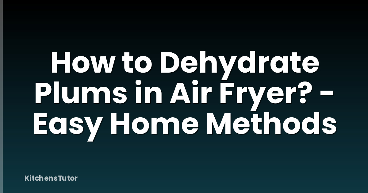 How to Dehydrate Plums in Air Fryer? - Easy Home Methods - KitchensTutor