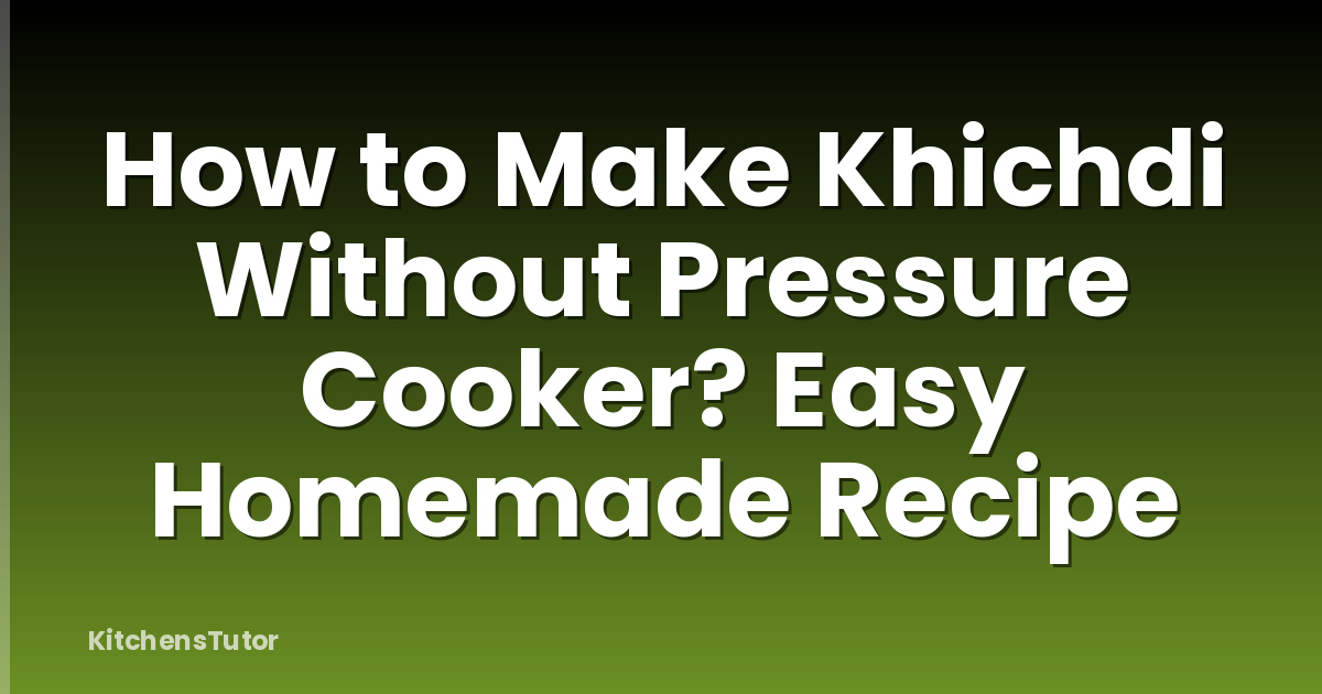 How to Make Khichdi Without Pressure Cooker? Easy Homemade Recipe ...