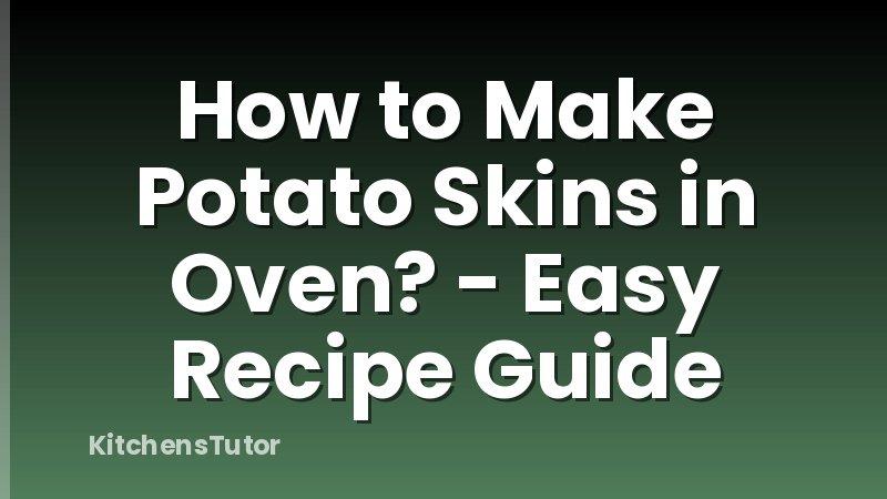 How to Make Potato Skins in Oven? - Easy Recipe Guide - KitchensTutor
