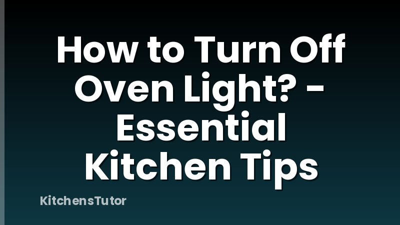 How to Turn Off Oven Light? - Essential Kitchen Tips - KitchensTutor