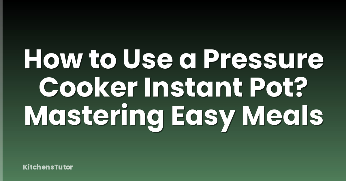 How to Use a Pressure Cooker Instant Pot? Mastering Easy Meals ...