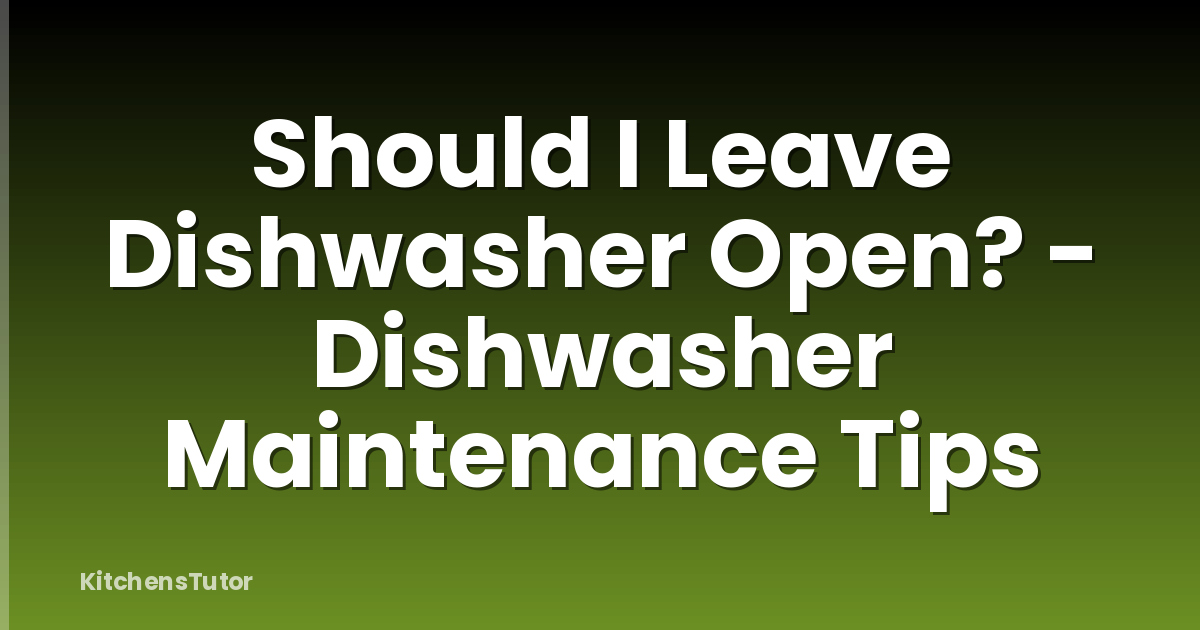 Should I Leave Dishwasher Open? - Dishwasher Maintenance Tips ...