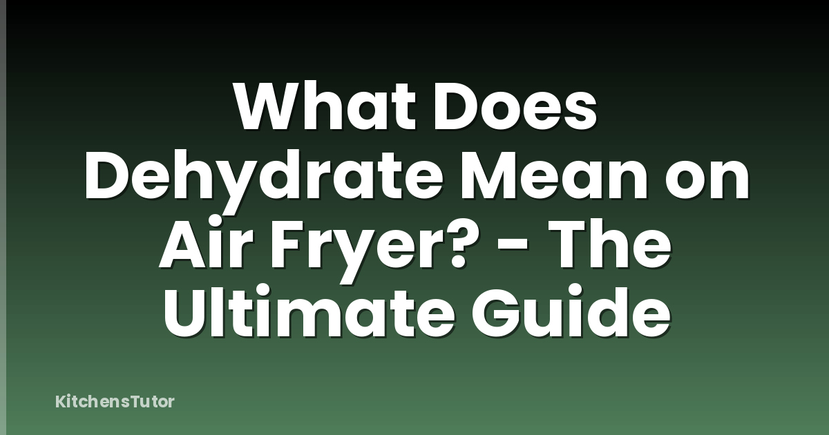 What Does Dehydrate Mean on Air Fryer? - The Ultimate Guide - KitchensTutor
