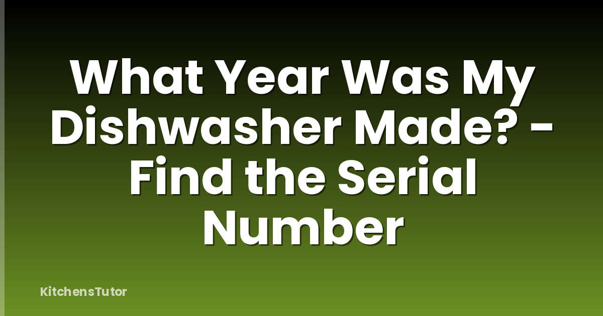 What Year Was My Dishwasher Made? - Find the Serial Number - KitchensTutor